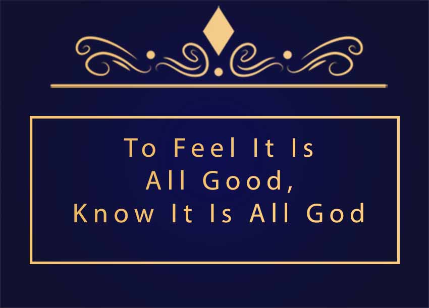 Guru for God » To Feel It Is All Good, Know It Is All God